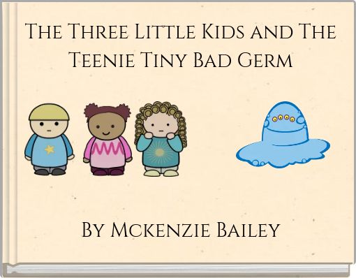 "The Three Little Kids and The Teenie Tiny Bad Germ By Mckenzie Bailey ...