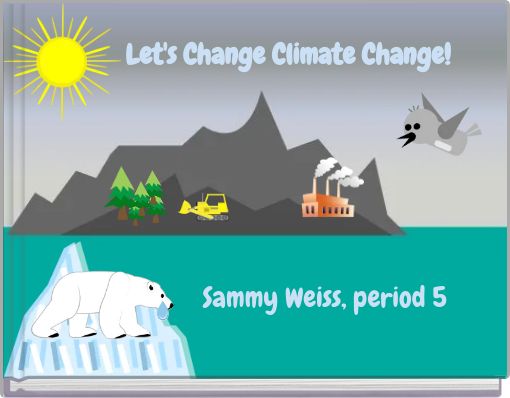 "Let's Change Climate Change! Sammy Weiss, period 5" - Free stories ...
