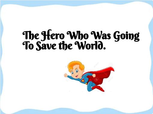 "The Hero Who Was Going To Save the World." - Free stories online ...