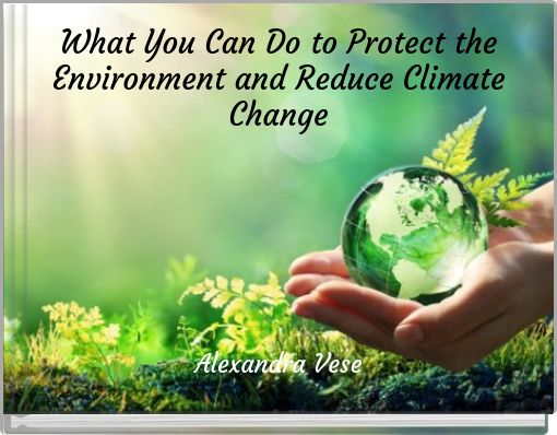 "What You Can Do to Protect the Environment and Reduce Climate Change ...