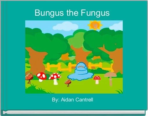 "Bungus the Fungus" - Free stories online. Create books for kids ...