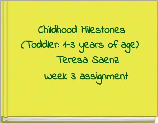 "Childhood Milestones (Toddler: 1-3 years of age) Teresa Saenz Week 3 ...