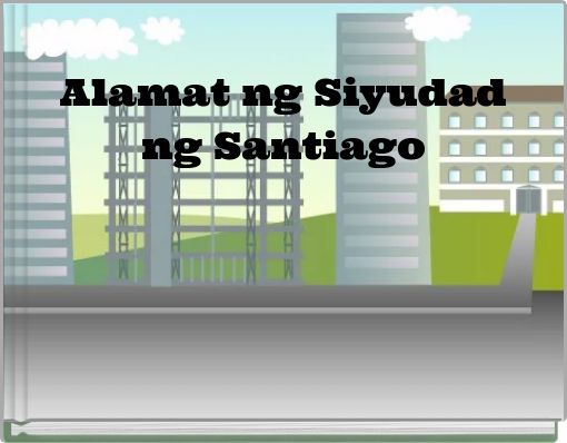 "Alamat ng Siyudad ng Santiago" - Free stories online. Create books for ...