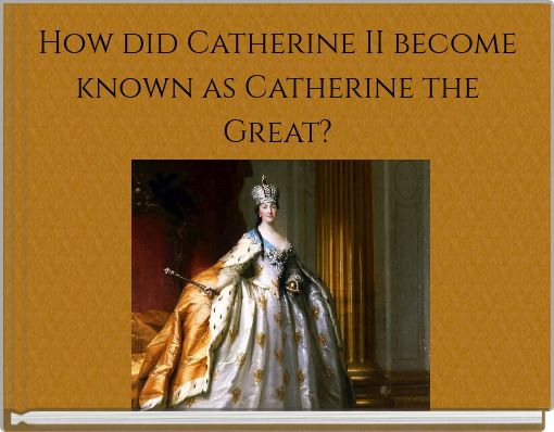 "How did Catherine II become known as Catherine the Great?" - Free ...