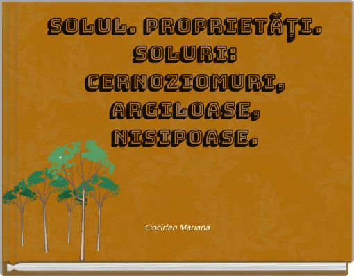 "Solul. Proprietăți. Soluri: cernoziomuri, argiloase, nisipoase ...