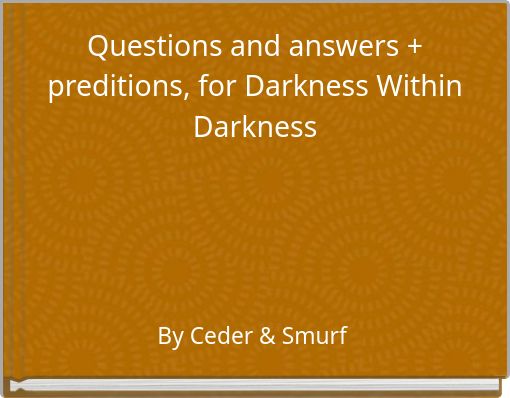 "Questions and answers + preditions, for Darkness Within Darkness ...
