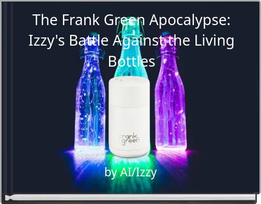 "The Frank Green Apocalypse: Izzy's Battle Against the Living Bottles ...