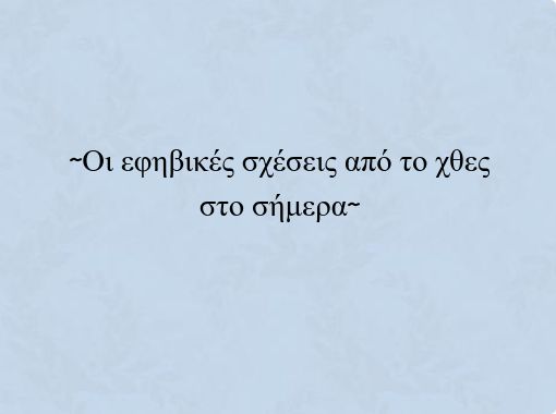 "~Οι εφηβικές σχέσεις από το χθες στο σήμερα~" - Free stories online ...