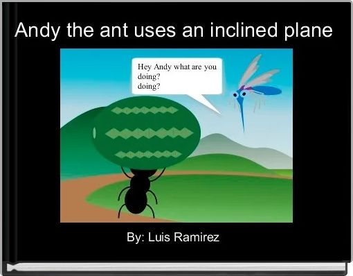 "Andy the ant uses an inclined plane" - Free stories online. Create ...