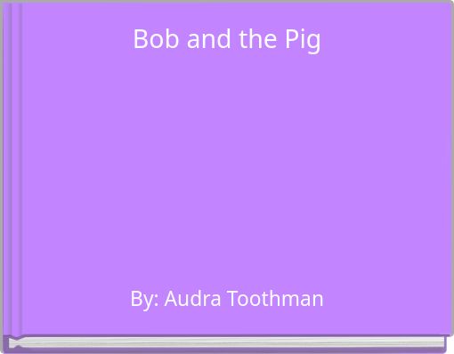 "Bob and the Pig" - Free stories online. Create books for kids ...
