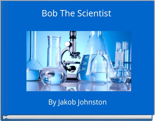 "Bob The Scientist" - Free stories online. Create books for kids ...