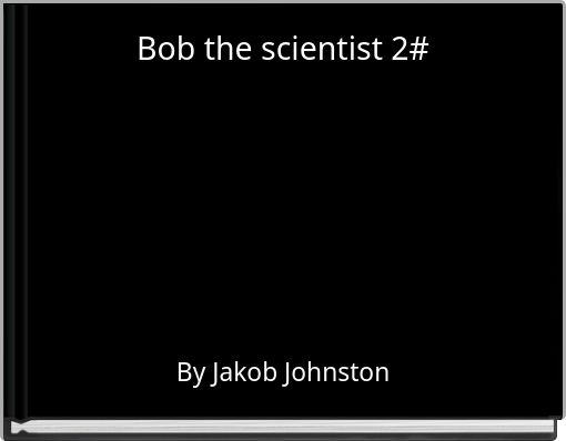 "Bob the scientist 2#" - Free stories online. Create books for kids ...