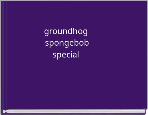 "groundhog spongebob special" - Free stories online. Create books for ...