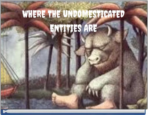 "WHERE THE UNDOMESTICATED ENTITIES ARE" - Free stories online. Create ...