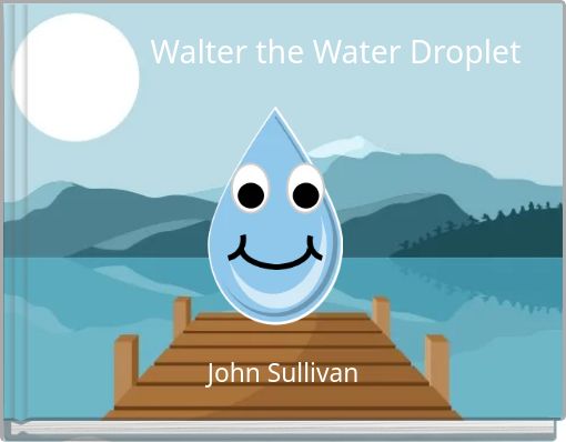 "Walter the Water Droplet" - Free stories online. Create books for kids ...