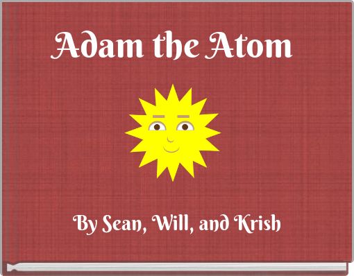 "Adam the Atom By Sean, Will, and Krish" - Free stories online. Create ...