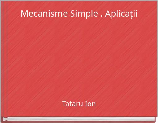 "Mecanisme Simple . Aplicații" - Free stories online. Create books for kids | StoryJumper